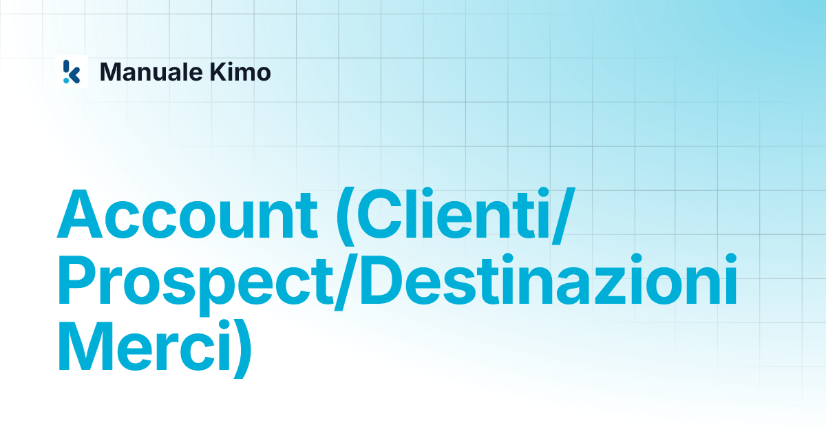 Account (Clienti/Prospect/Destinazioni Merci) | Manuale Kimo